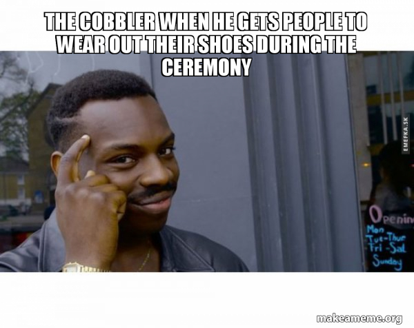 The cobbler when he gets people to wear out their shoes during the ...