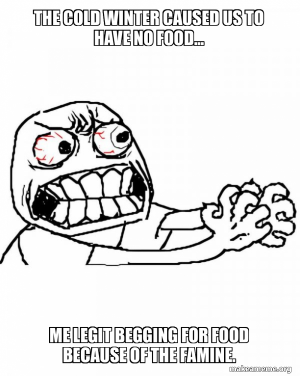 The cold winter caused us to have no food... me legit begging for food ...