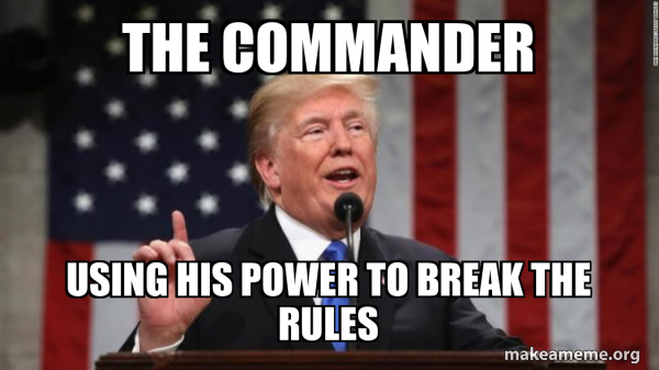 the commander using his power to break the rules - Donald Trump Meme ...