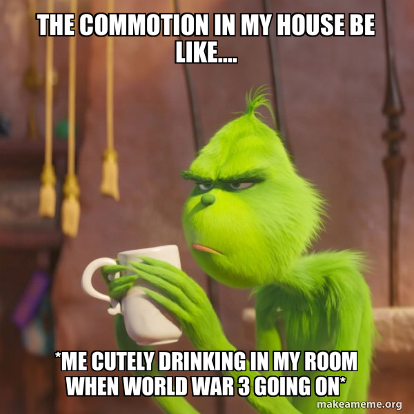 The commotion in my house be like…. *me cutely drinking in my room when ...