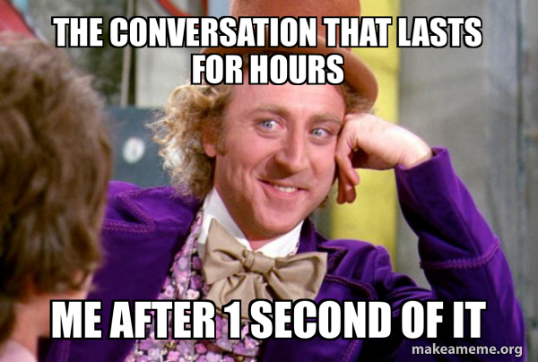 The conversation that lasts for hours Me after 1 second of it ...