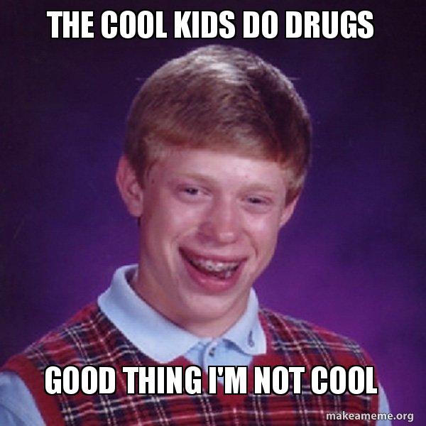 the cool kids do drugs good thing I'm not cool - Bad Luck Brian Meme ...