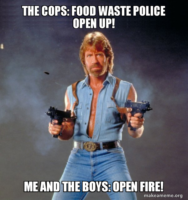 The Cops: Food Waste Police Open Up! Me and the boys: Open Fire ...