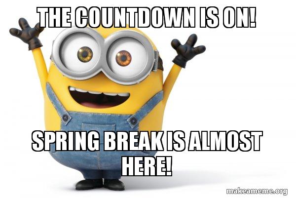 The countdown is on! Spring Break is almost here! - Happy Minion Meme ...
