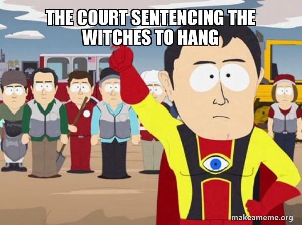 The Court sentencing the witches to hang - Captain Hindsight Meme Generator