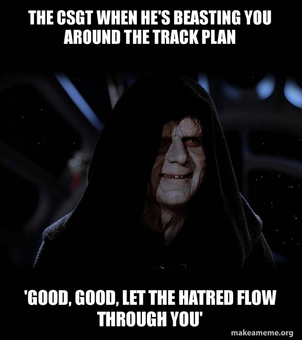 The CSgt when he's beasting you around the Track Plan 'Good, Good, Let ...