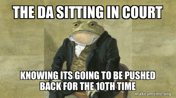 The DA sitting in court knowing its going to be pushed back for the ...