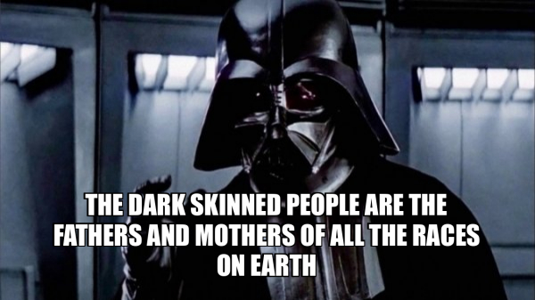 THE DARK SKINNED PEOPLE ARE THE FATHERS AND MOTHERS OF ALL the RACES ON ...