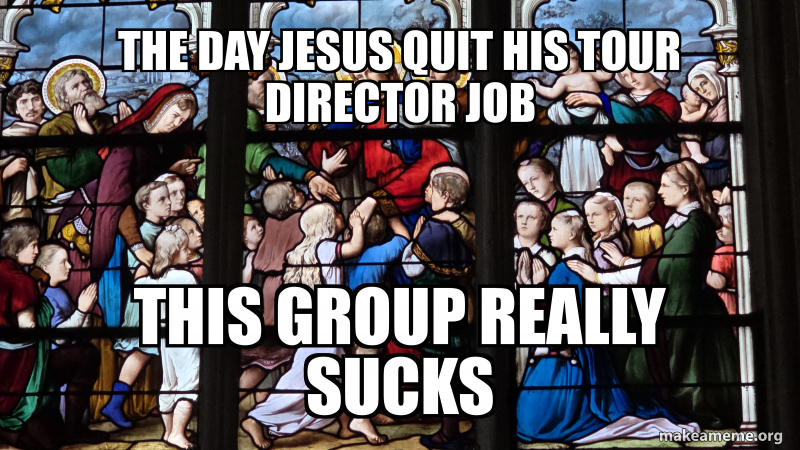 The day Jesus quit his tour director job This group really sucks Meme ...
