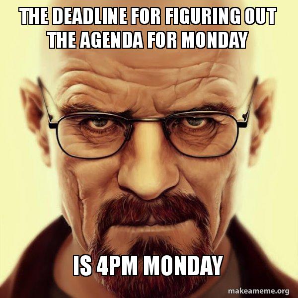The deadline for figuring out the agenda for Monday is 4pm Monday ...
