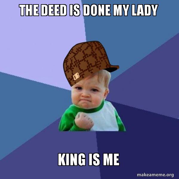 THE DEED IS DONE MY LADY KING IS ME - Scumbag Success Kid Meme Generator
