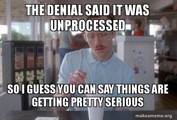 The denial said it was unprocessed So I guess you can say things are ...