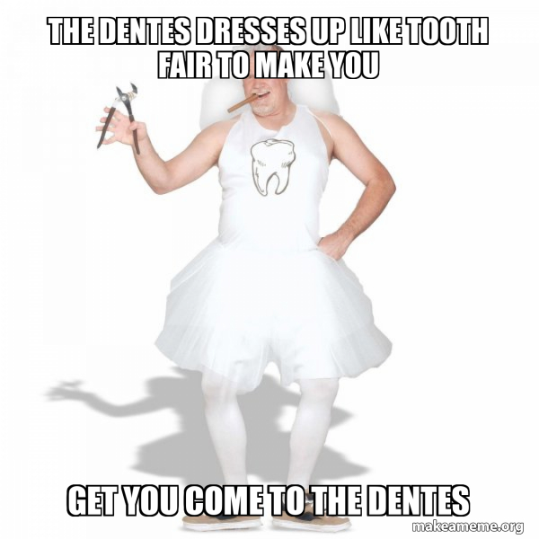 the dentes dresses up like tooth fair to make you get you come to the ...