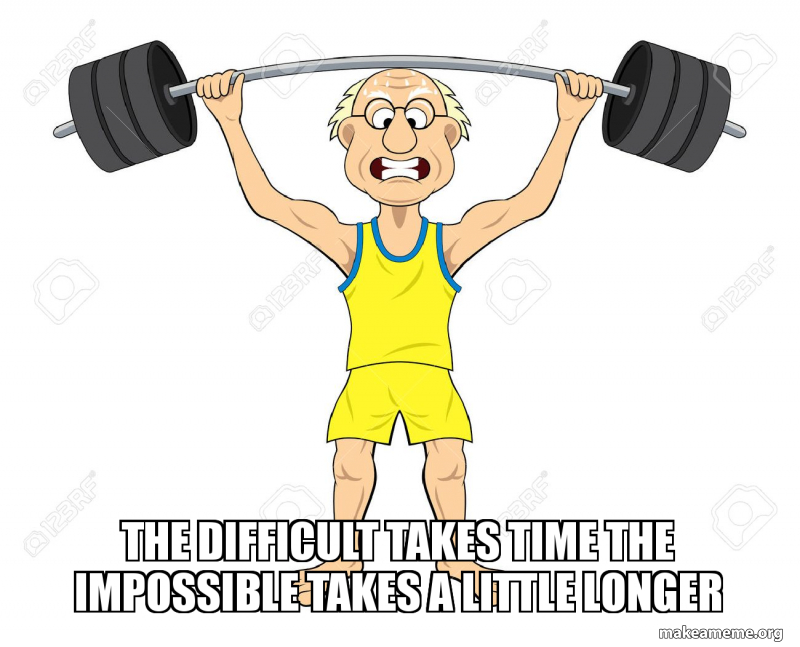 the difficult takes time the impossible takes a little longer Meme ...