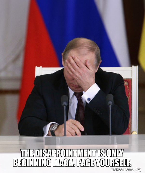 The disappointment is only beginning MAGA. Pace yourself. - Putin ...