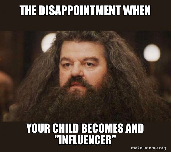 The Disappointment When Your child becomes and "Influencer" - Hagrid ...