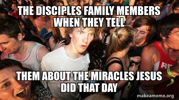 The disciples family members when they tell Them about the miracles ...