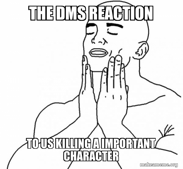 The dms reaction To us killing a important character - Feels Good Meme ...