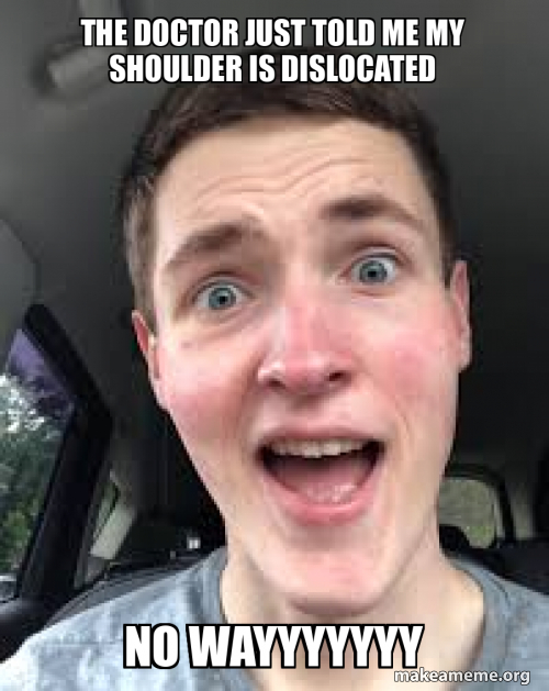 the doctor just told me my shoulder is dislocated NO WAYYYYYYY Meme ...