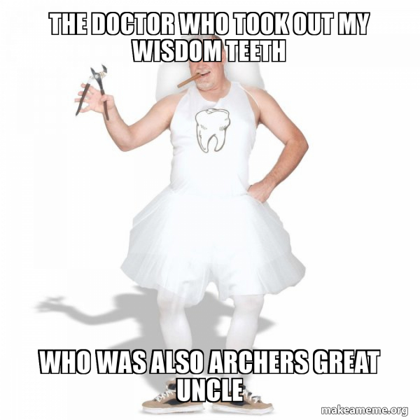 the doctor who took out my wisdom teeth who was also archers great ...