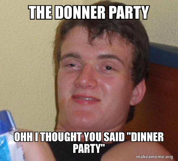 The Donner Party OHH I thought you said "Dinner Party" - [10] guy Meme ...