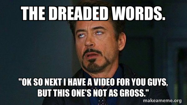 the dreaded words. "Ok so next I have a video for you guys, but this ...