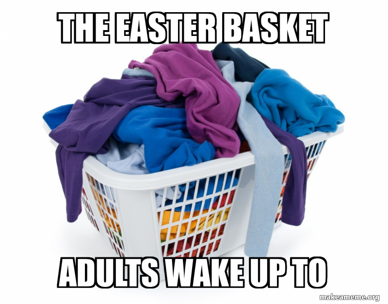 The easter basket Adults wake up to Meme Generator