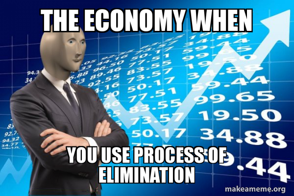 The economy when you use process of elimination - Stonks Only Go Up ...