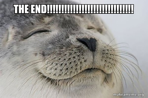 THE END!!!!!!!!!!!!!!!!!!!!!!!!!!!!!! - Satisfied Seal Meme Generator