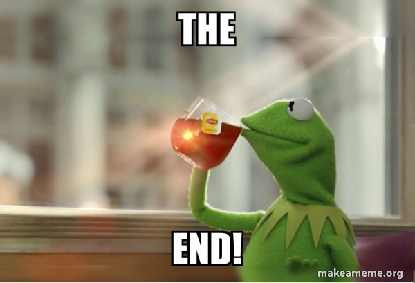 THE END! - Kermit Drinking Tea Meme Generator