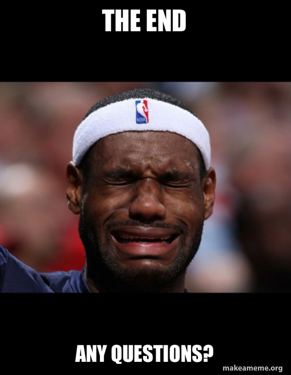 The End Any questions? - Lebron Crying Meme Generator