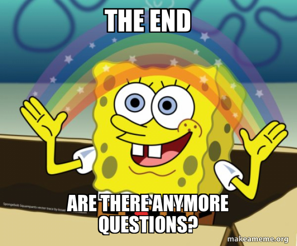 the end are there anymore questions? - Rainbow SpongeBob Meme Generator