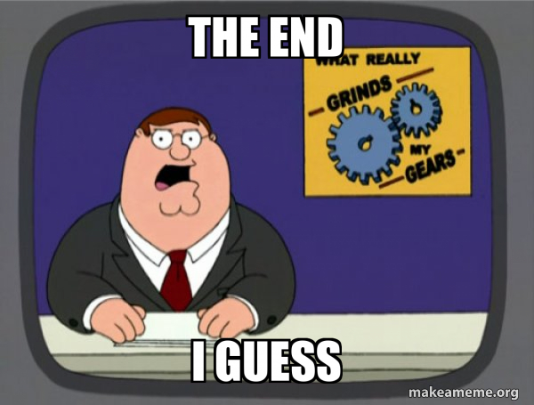 The end I guess - What Grinds My Gears (Family Guy) Meme Generator