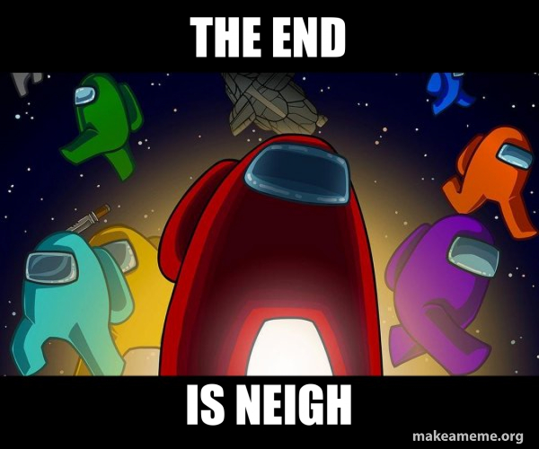 the end is neigh - Among Us Meme Generator