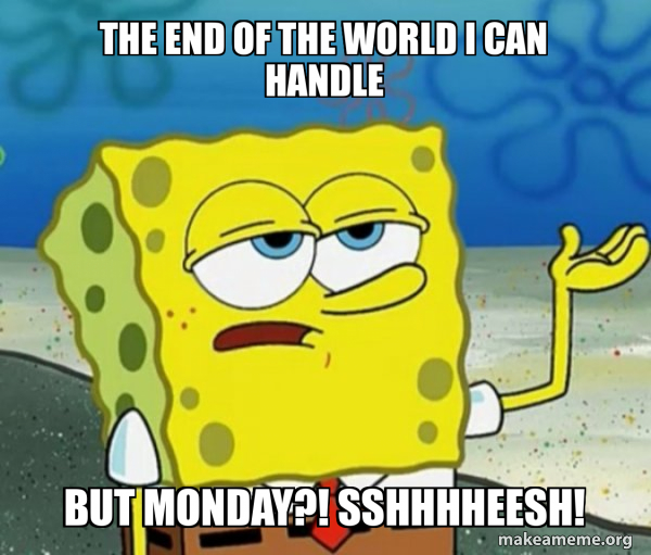 The end of the world I can handle But Monday?! sshhhheesh! - Tough ...