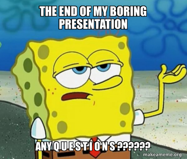 the end of my boring presentation any Q U E S T I O N S ?????? - Tough ...