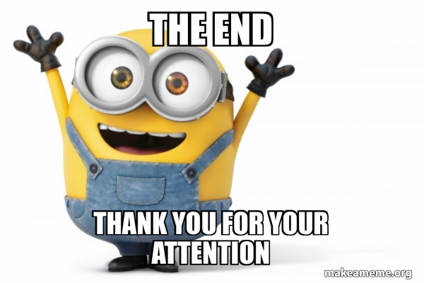 The End Thank you for your attention - Happy Minion Meme Generator