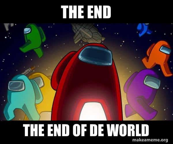 the end the end of de world - Among Us Meme Generator