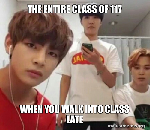 The entire class of 117 When you walk into class late Meme Generator