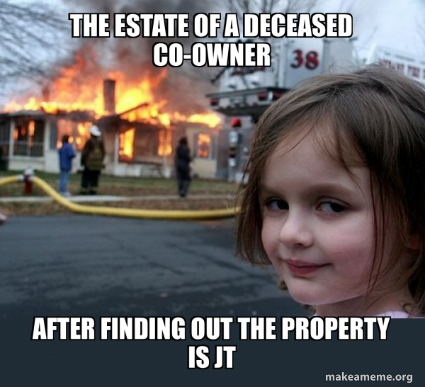 The estate of a deceased co-owner after finding out the property is JT ...