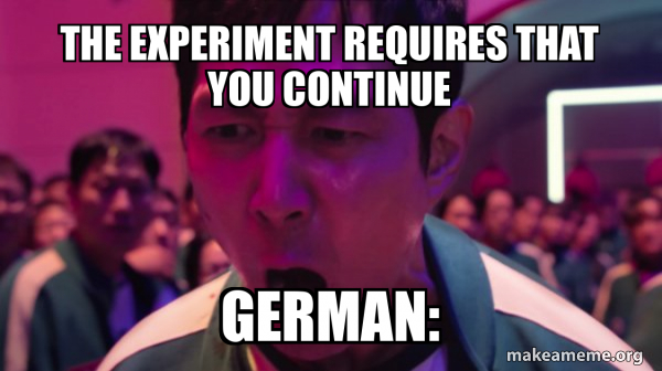 The experiment requires that you continue German: - I've Played These Games Before Meme Generator