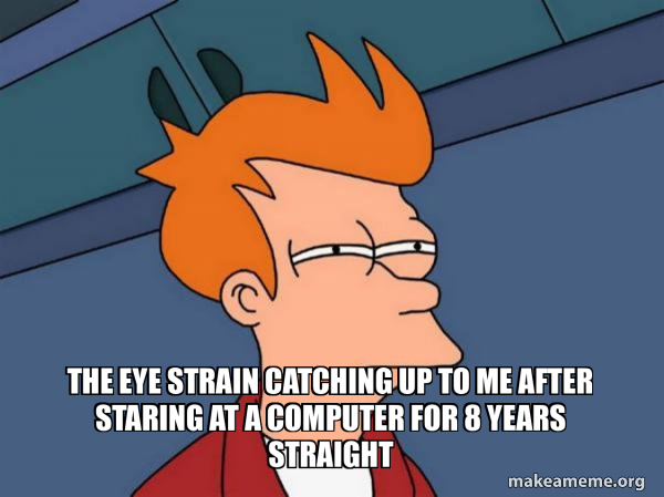 The eye strain catching up to me after staring at a computer for 8 ...