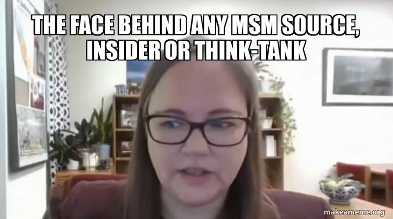 THE FACE BEHIND ANY MSM SOURCE, INSIDER OR THINK-TANK Meme Generator