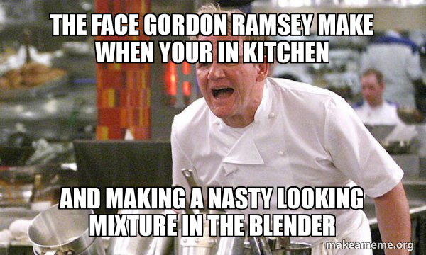 the face gordon Ramsey make when your in kitchen and making a nasty ...