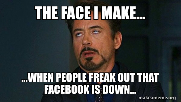 The face I make... ...when people freak out that Facebook is down ...