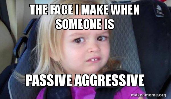 Passive Aggressive Girl Memes How To Annoy A Passive Aggressive