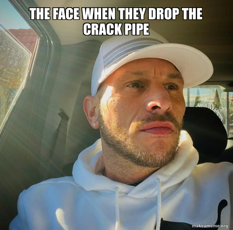 The face when they drop the crack pipe Meme Generator