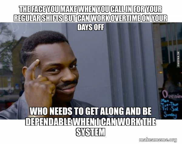 The face you make when you call in for your regular shifts but can work ...