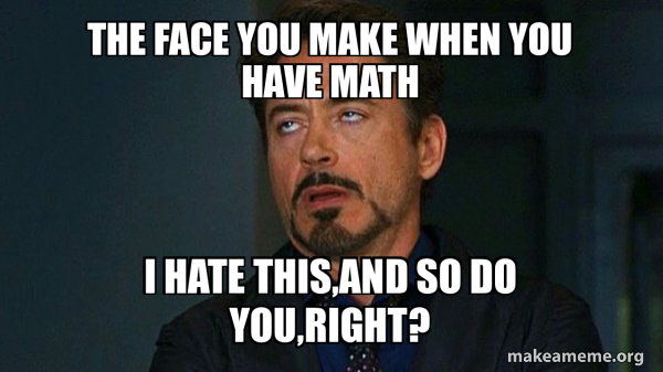 The face you make when you have math I hate this,and so do you,right ...