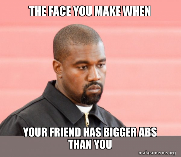 the face you make when Your friend has bigger abs than you - Kanye West ...